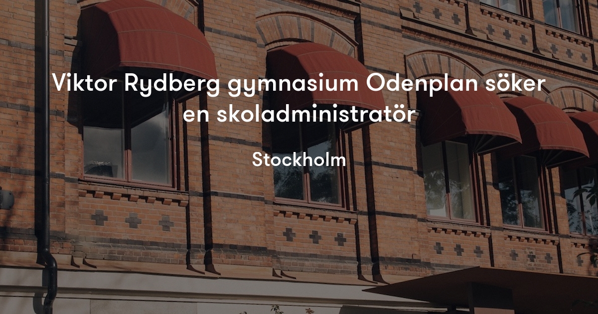 Viktor Rydberg gymnasium Odenplan söker en skoladministratör ...